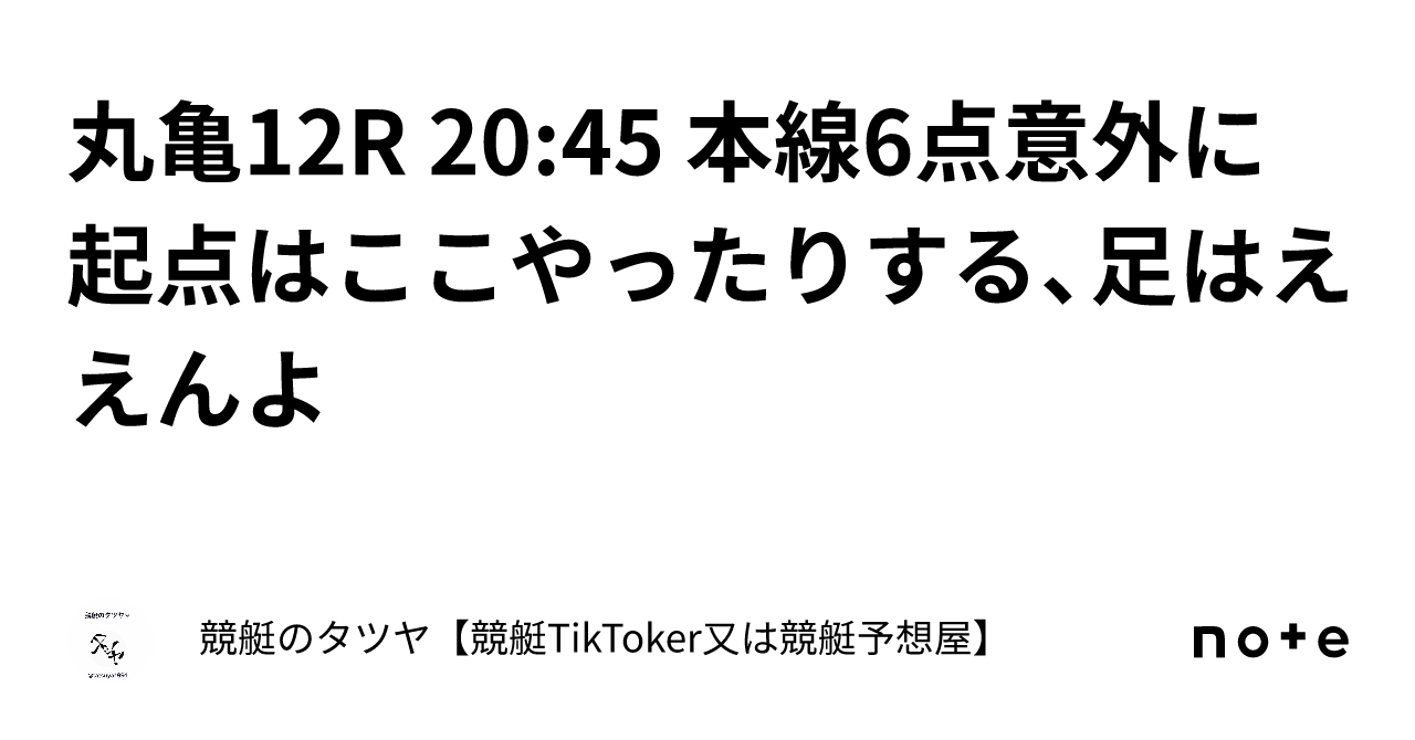 丸亀12R 20:45 本線6点意外に起点はここやったりする、足はええんよ｜競艇のタツヤ【競艇TikToker又は競艇予想屋】