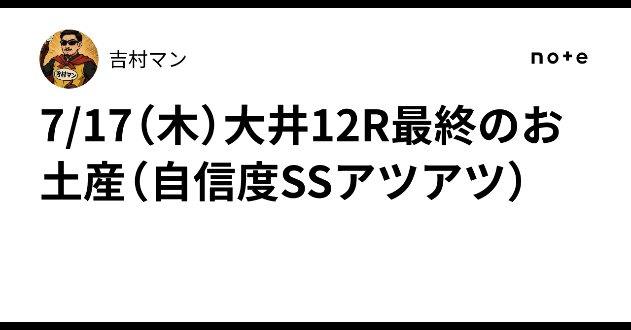 7/17（木）大井12R最終のお土産（自信度SSアツアツ）｜吉村マン
