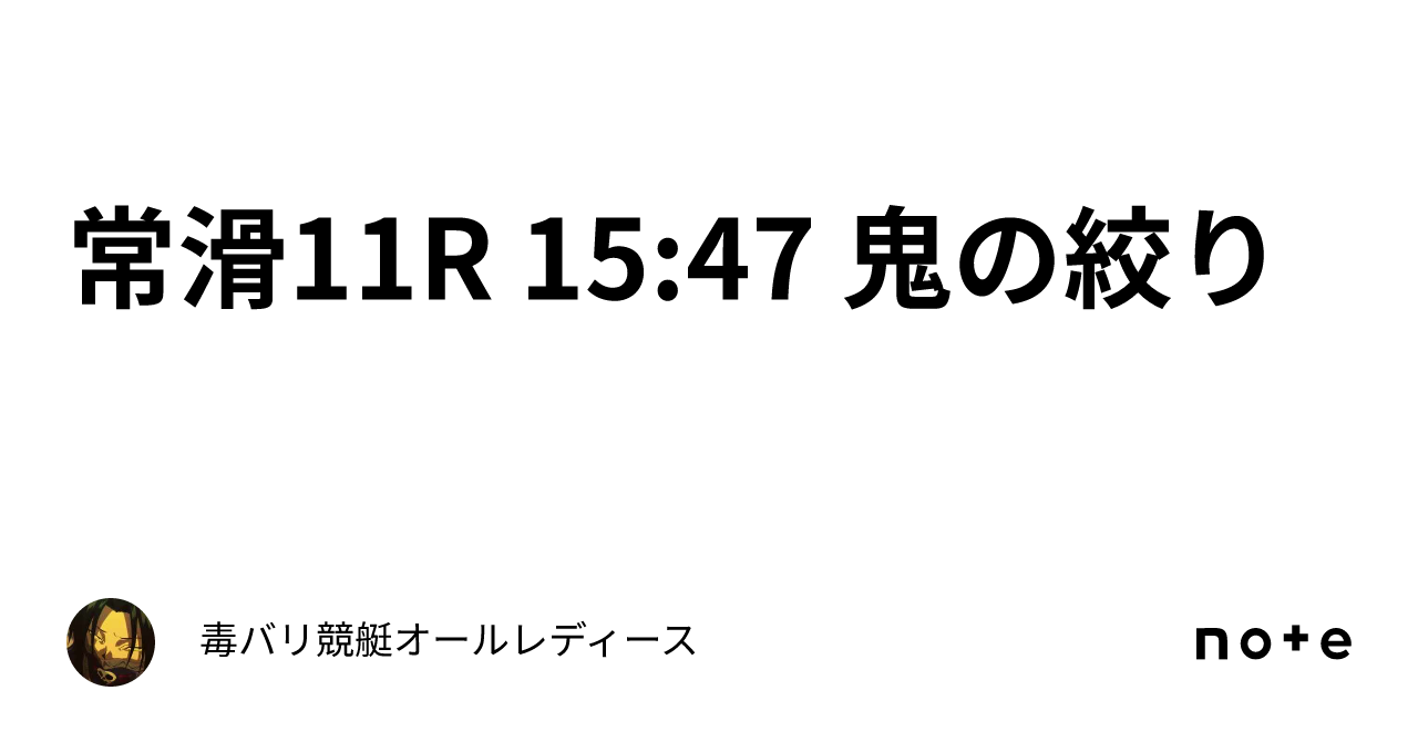 常滑11R 15:47 鬼の絞り👹｜毒バリ☠️競艇オールレディース☠️