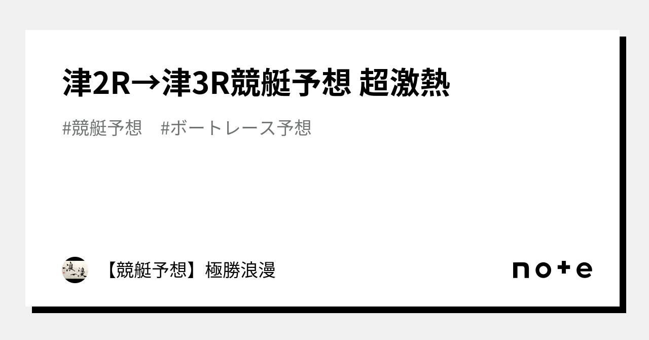 津2R→津3R🔥競艇予想 超激熱🔥｜【競艇予想】極勝浪漫｜note