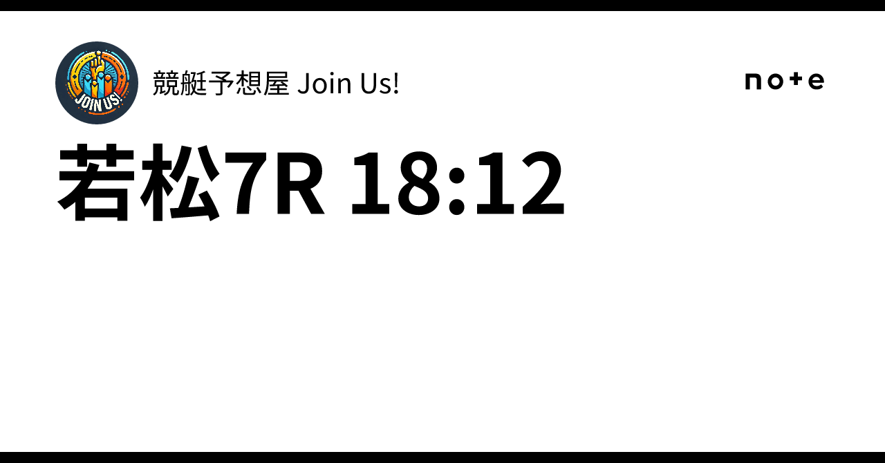 若松7R 18:12｜競艇予想屋 Join Us!