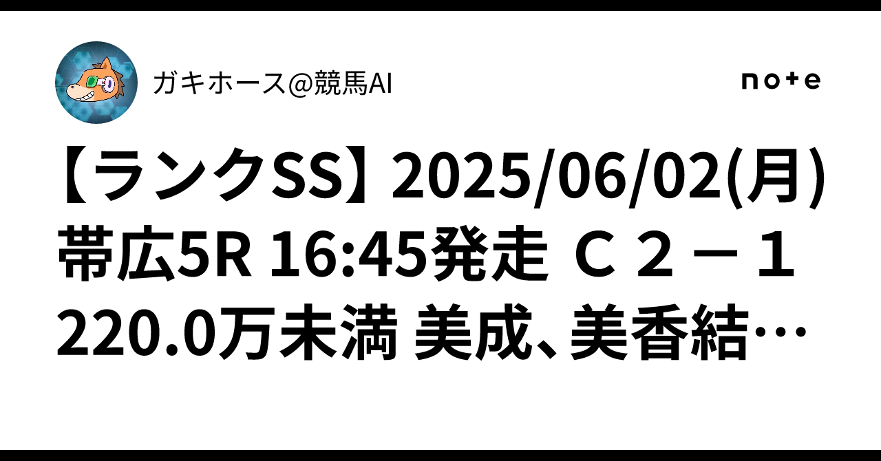 【ランクSS】 2025/06/02(月) 帯広5R 16:45発走 C2－1 220.0万未満 美成、美香結婚20年記念｜ガキホース@競馬AI