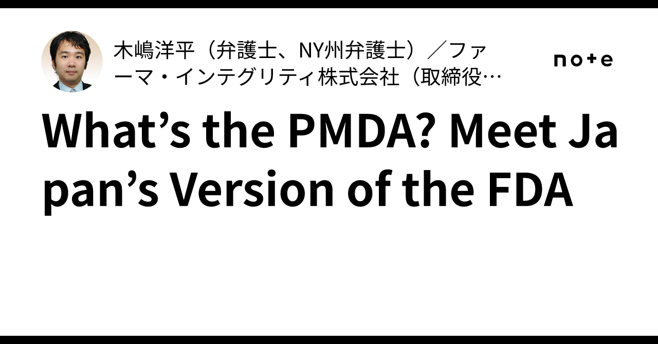 What’s the PMDA? Meet Japan’s Version of the FDA｜木嶋洋平（弁護士、NY州弁護士）／ファーマ ...