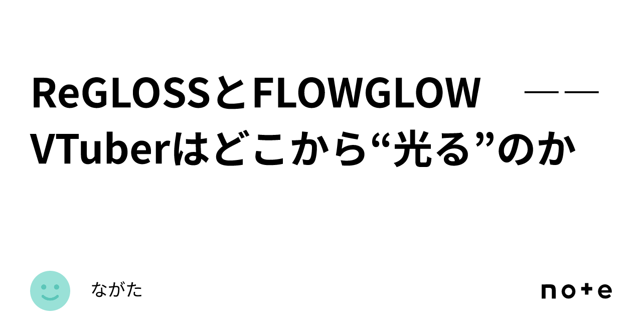 ReGLOSSとFLOWGLOW ―― VTuberはどこから“光る”のか｜ながた
