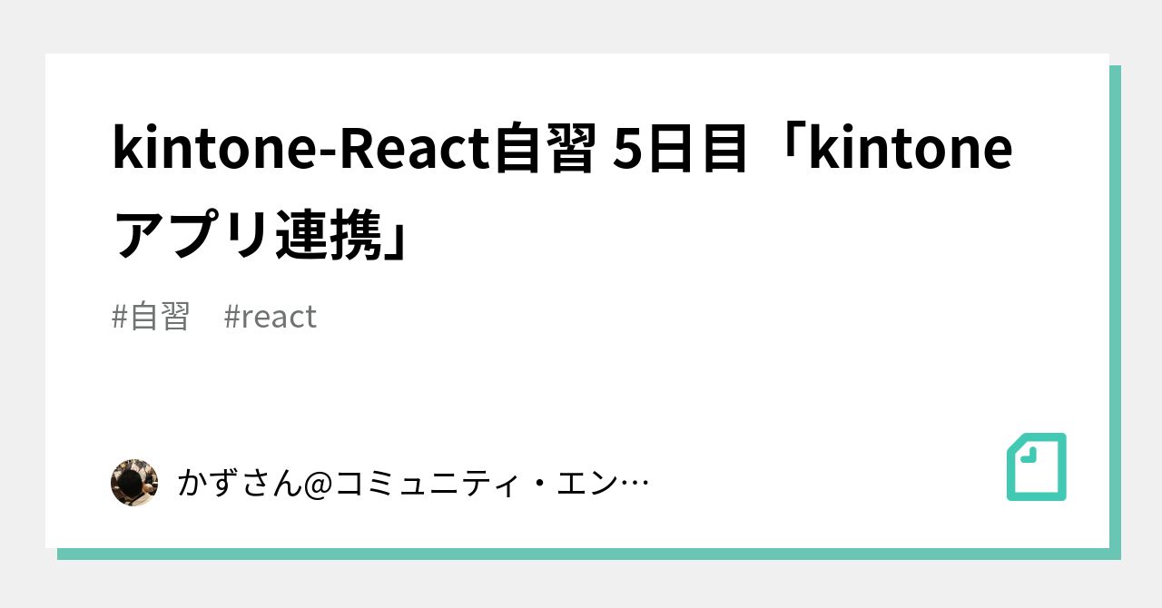 kintone-React自習 5日目「kintoneアプリ連携」 ｜かずさん@コミュニティ・エンジニア