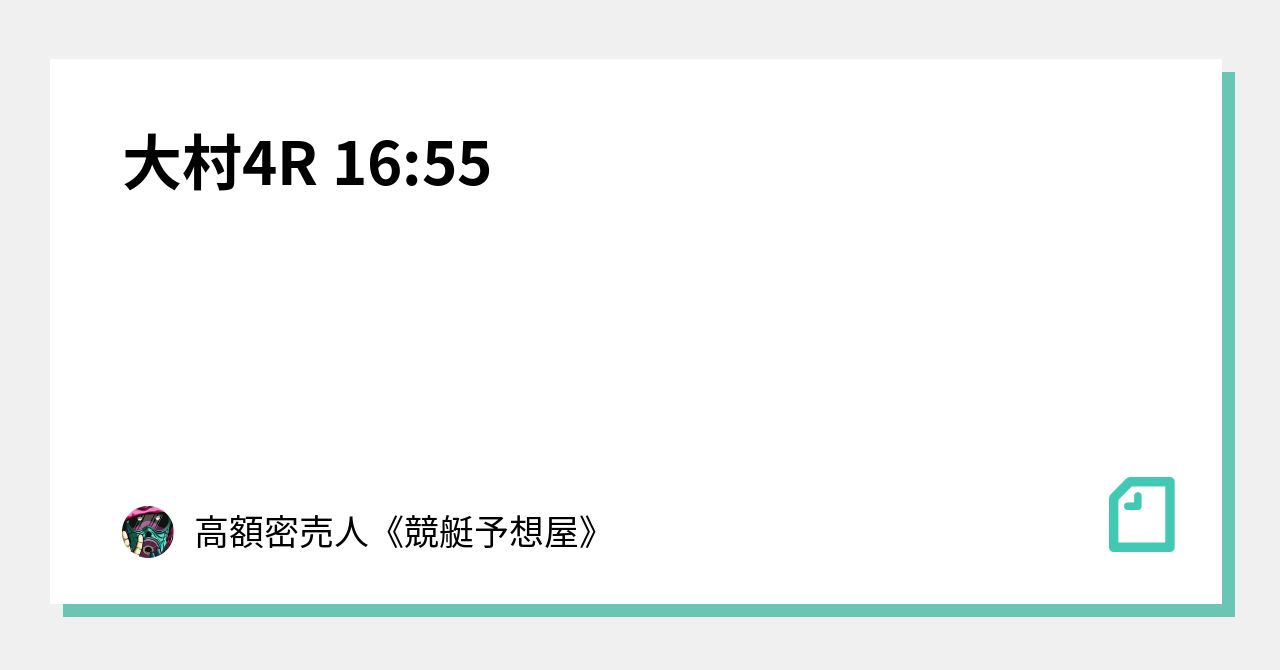 大村4R 16:55｜高額密売人《競艇予想屋》｜note