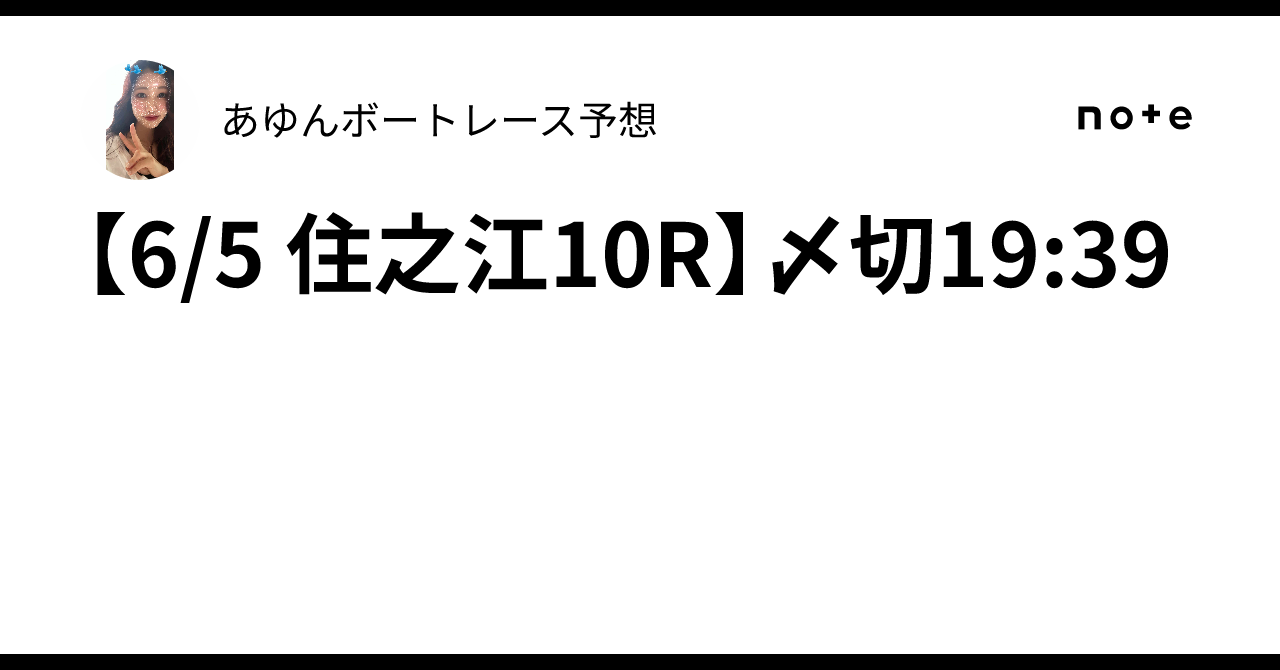 【6/5 住之江10R】〆切19:39｜あゆん🌼ボートレース予想🚤