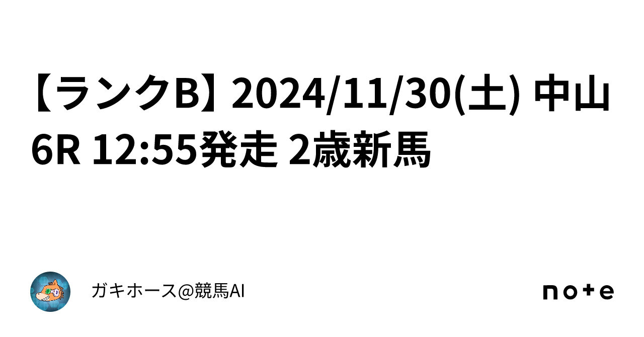 【ランクB】 2024/11/30(土) 中山6R 12:55発走 2歳新馬 ｜ガキホース@競馬AI