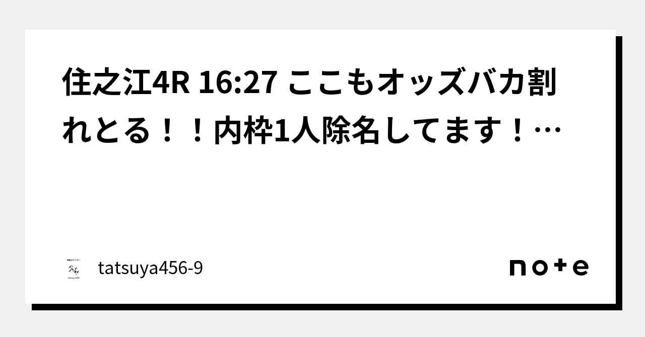 住之江4R 16:27 ここもオッズバカ割れとる！！内枠1人除名してます！あんま足良くなくみえた人気所なんで妙味求めて除名！！18点｜tatsuya456-9｜note