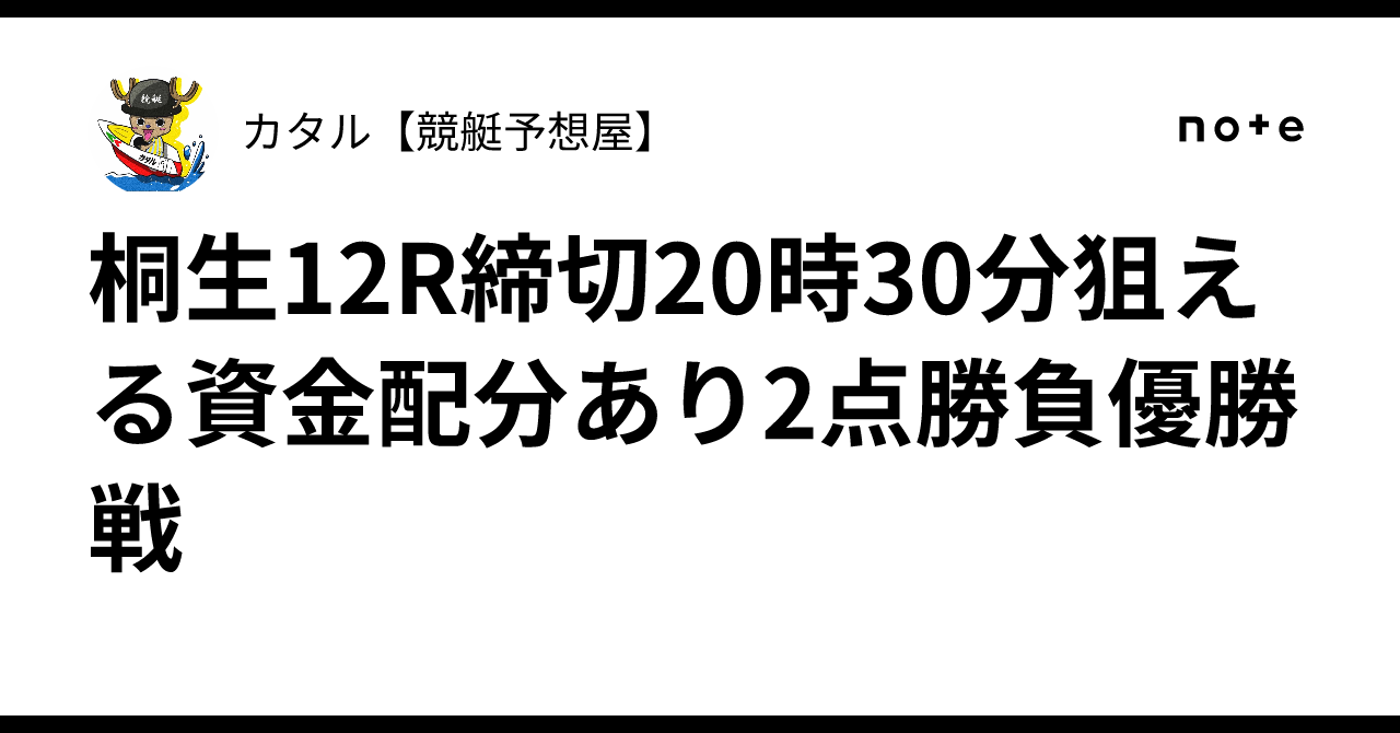 🔥🌐桐生12R締切20時30分🔥🌐狙える🔥🌐資金配分あり🔥2点勝負🔥優勝戦🏆｜カタル【競艇予想屋】