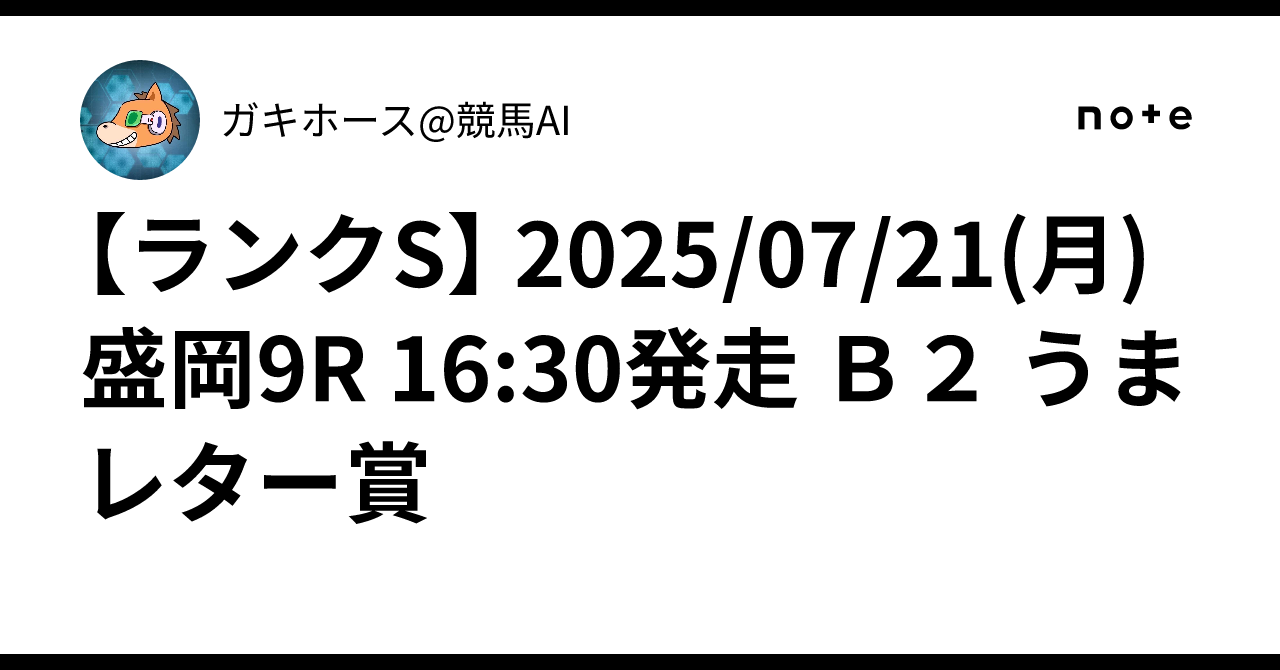 【ランクS】 2025/07/21(月) 盛岡9R 16:30発走 B2 うまレター賞｜ガキホース@競馬AI