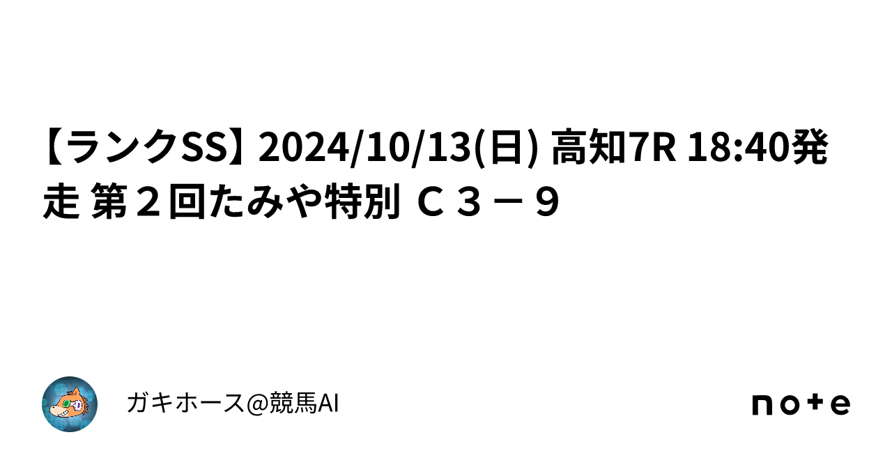 【ランクSS】 2024/10/13(日) 高知7R 18:40発走 第2回たみや特別 C3－9｜ガキホース@競馬AI