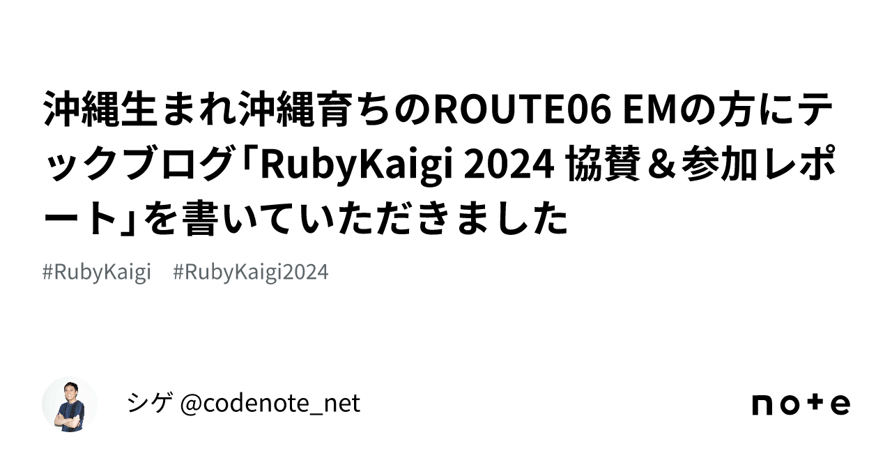 沖縄生まれ沖縄育ちのROUTE06 EMの方にテックブログ「RubyKaigi 2024 協賛＆参加レポート」を書いていただきました｜シゲ @codenote_net