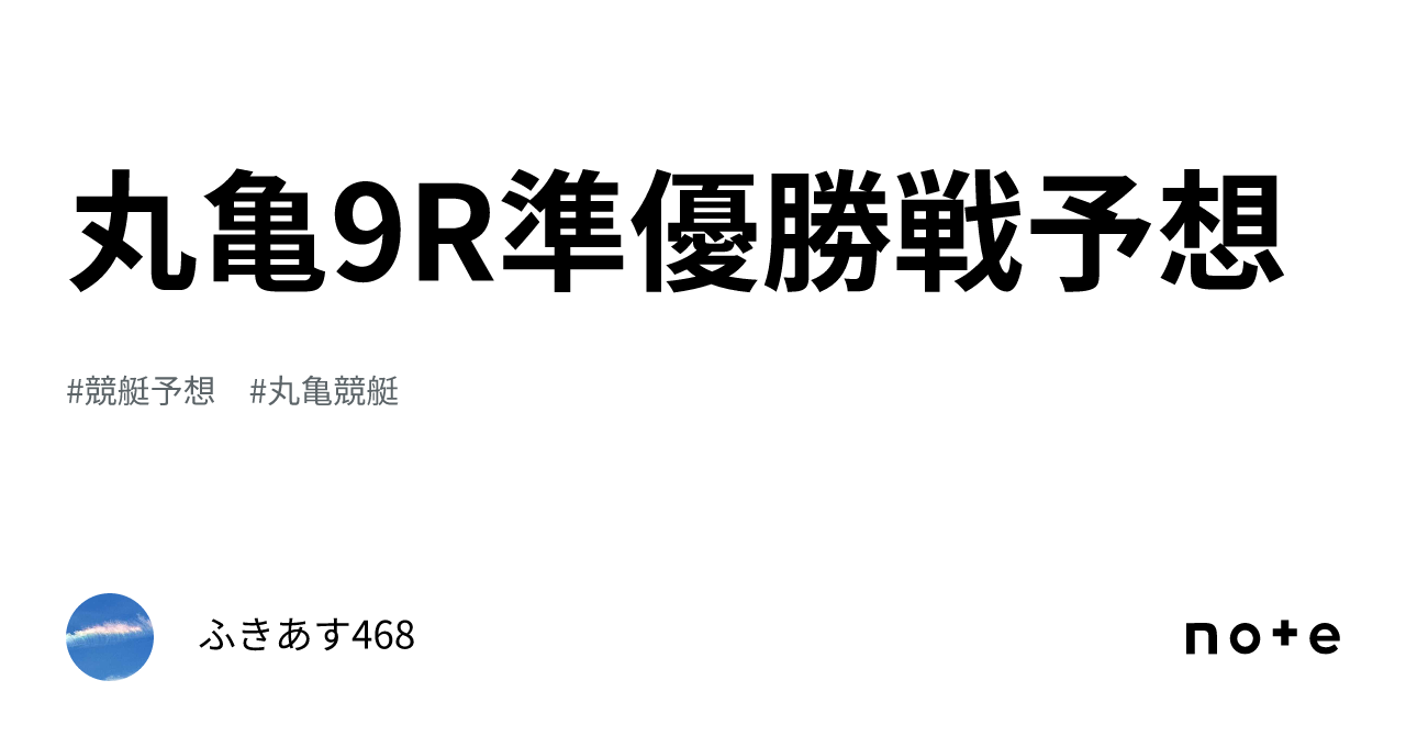 丸亀9R🚤準優勝戦予想｜ふきあす468