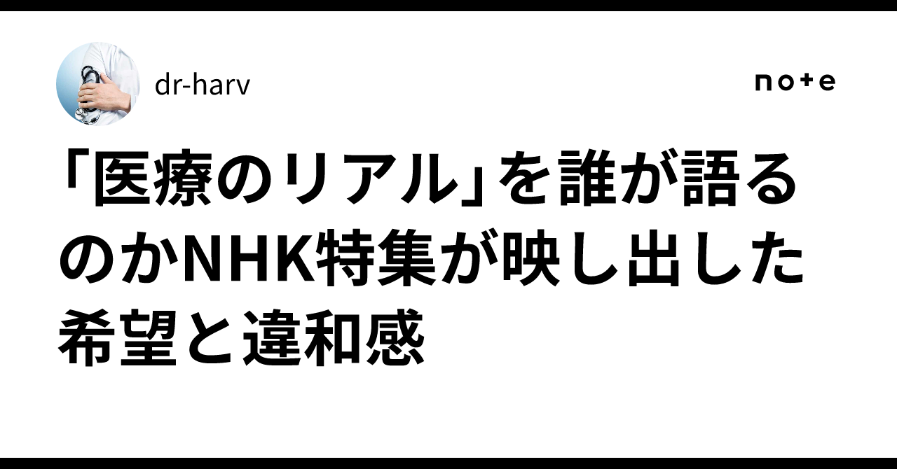 「医療のリアル」を誰が語るのかNHK特集が映し出した希望と違和感｜dr-harv