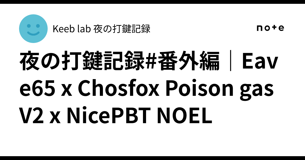 夜の打鍵記録#番外編｜Eave65 x Chosfox Poison gas V2 x NicePBT NOEL｜Keeb lab 夜の打鍵記録