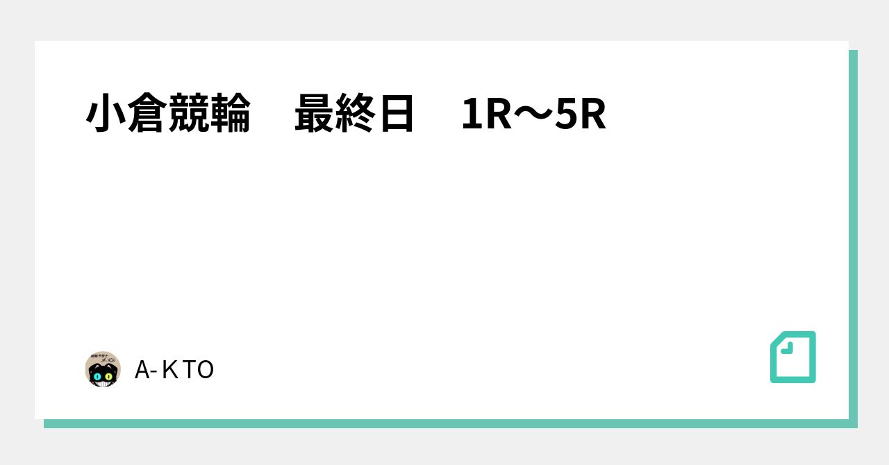 小倉競輪 最終日 1R〜5R ｜A-KTO｜note