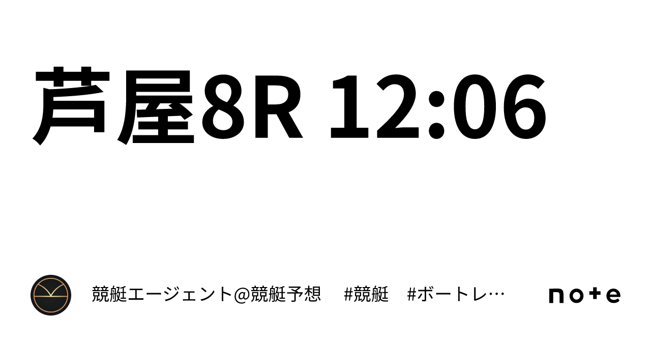 芦屋8R 12:06｜💃🏻🕺🏼⚜️ 競艇エージェント@競艇予想 ⚜️🕺🏼💃🏻 #競艇 #ボートレース予想