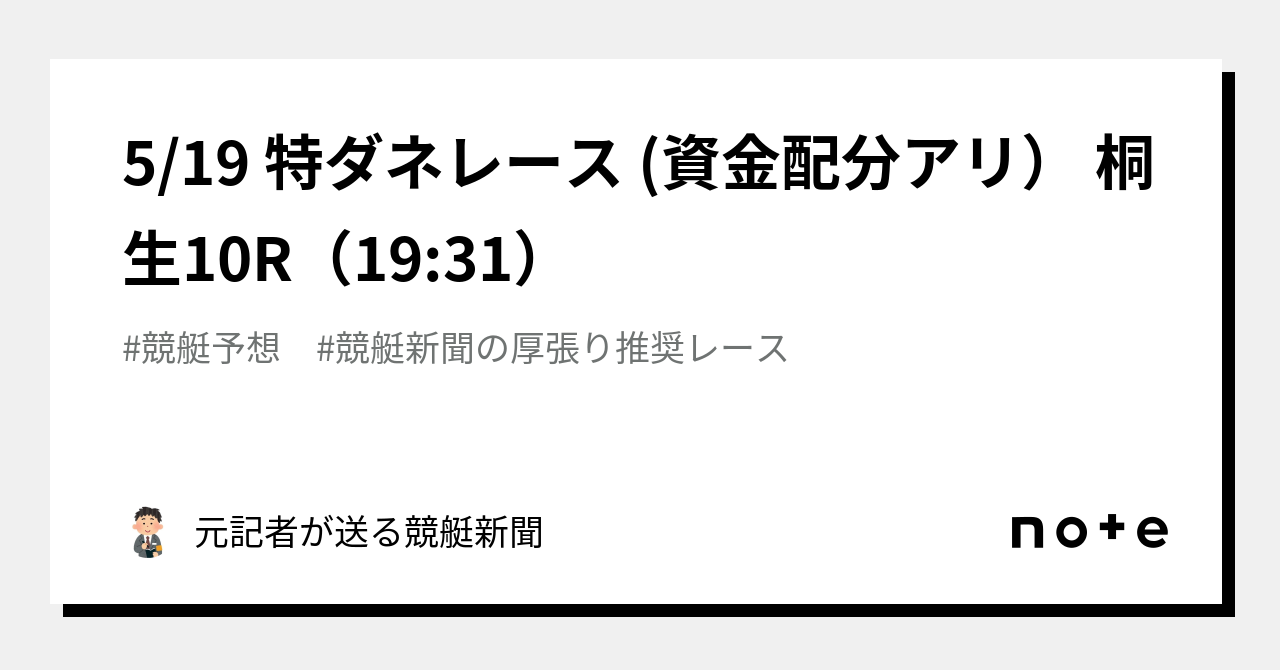 5/19 特ダネレース (資金配分アリ） 桐生10R（19:31）｜元記者が送る競艇新聞