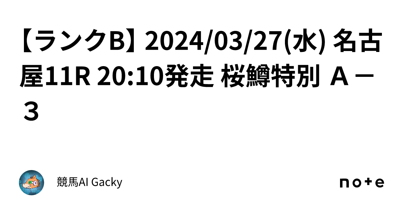 【ランクB】 2024/03/27(水) 名古屋11R 20:10発走 桜鱒特別 A－3｜競馬AI Gacky