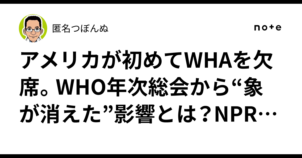 アメリカが初めてWHAを欠席。WHO年次総会から“象が消えた”影響とは？NPRの英語記事「For the first time, the U ...