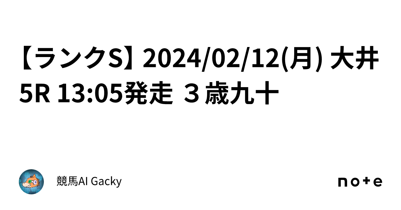 【ランクS】 2024/02/12(月) 大井5R 13:05発走 3歳九十｜競馬AI Gacky