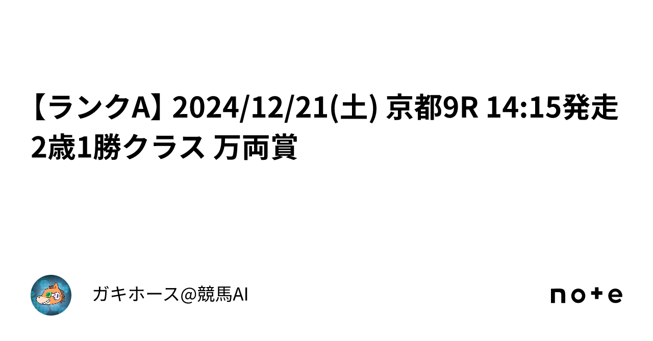 【ランクA】 2024/12/21(土) 京都9R 14:15発走 2歳1勝クラス 万両賞 ｜ガキホース@競馬AI