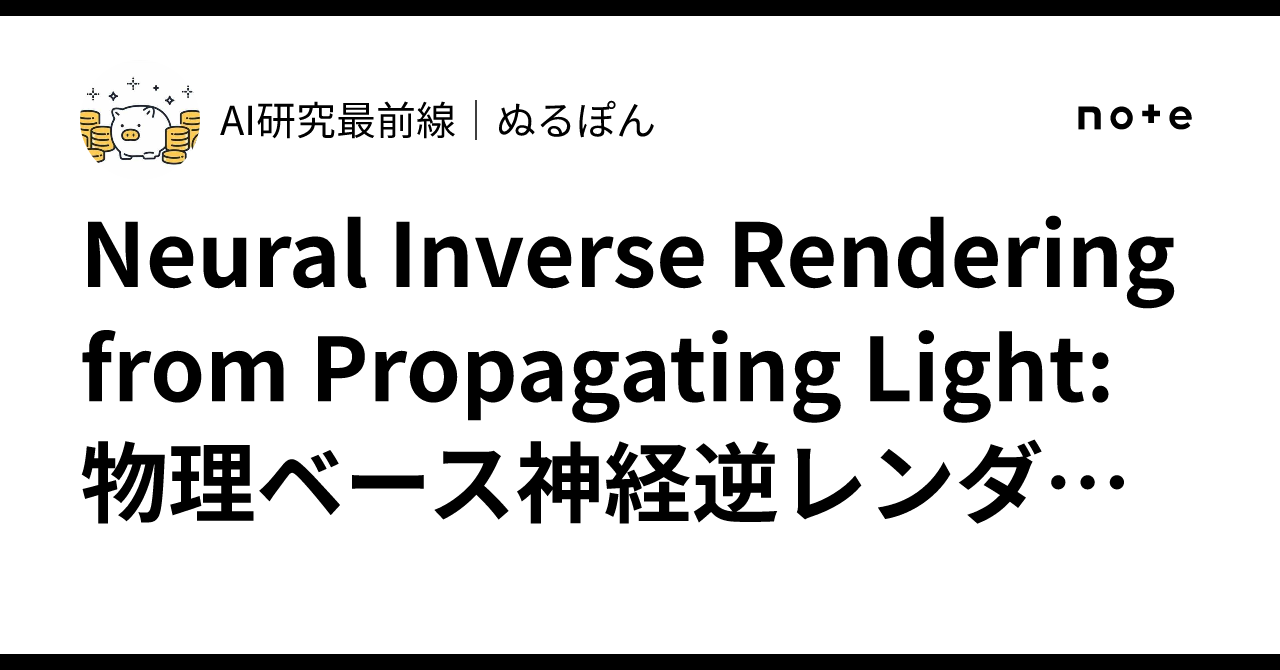 Neural Inverse Rendering from Propagating Light: 物理ベース神経逆レンダリングの革命的進歩｜AI研究最前線｜ぬるぽん