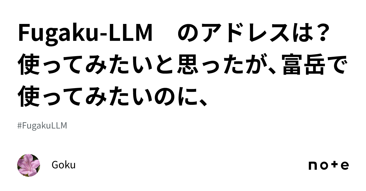 Fugaku-LLM のアドレスは？使ってみたいと思ったが、富岳で使ってみたいのに、｜Goku