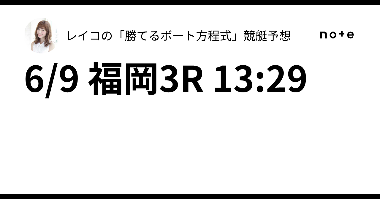 6/9 福岡3R 13:29｜レイコの「勝てるボート方程式」💄競艇予想