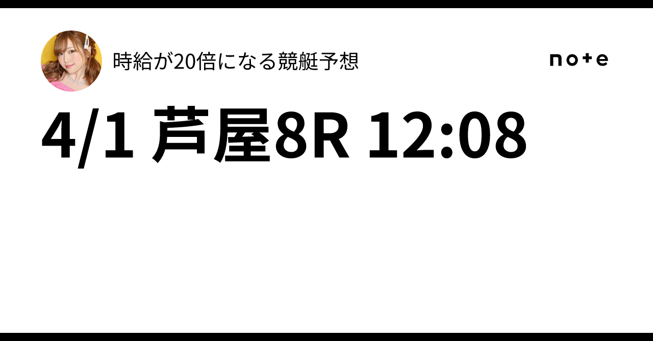 4/1 芦屋8R 12:08｜時給が20倍になる🌈競艇予想