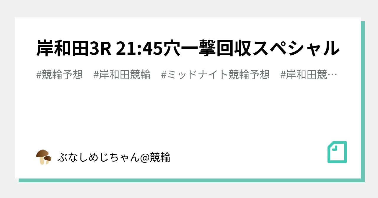 岸和田3R 21:45㊗️ 穴一撃回収スペシャル ㊗️｜ぶなしめじちゃん@競輪
