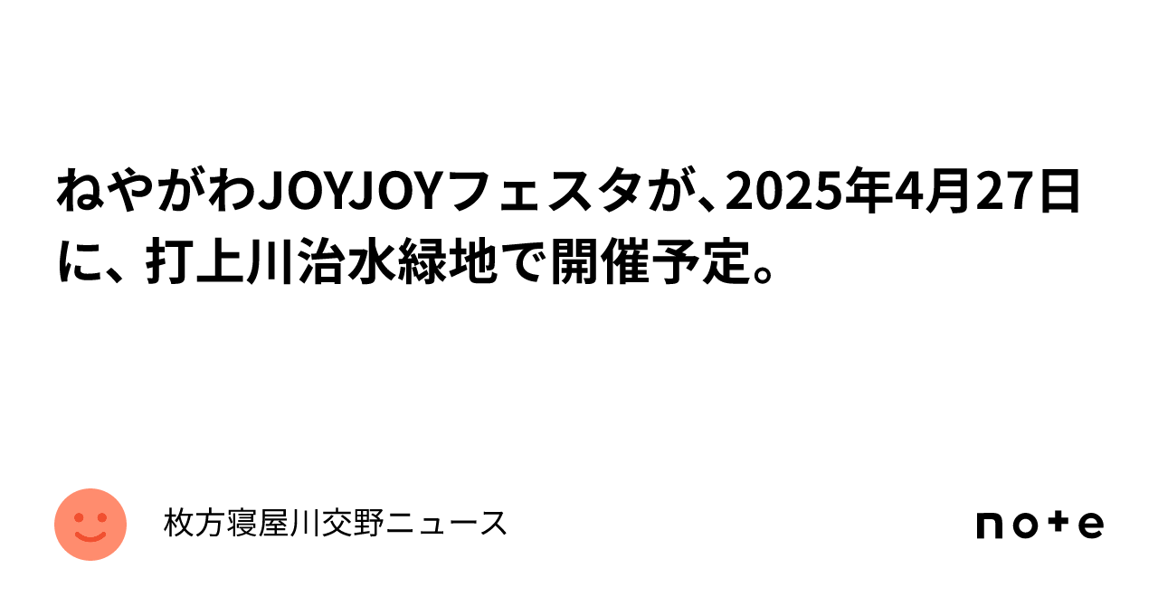 ねやがわJOYJOYフェスタが、2025年4月27日に、 打上川治水緑地で開催予定。｜枚方寝屋川交野ニュース