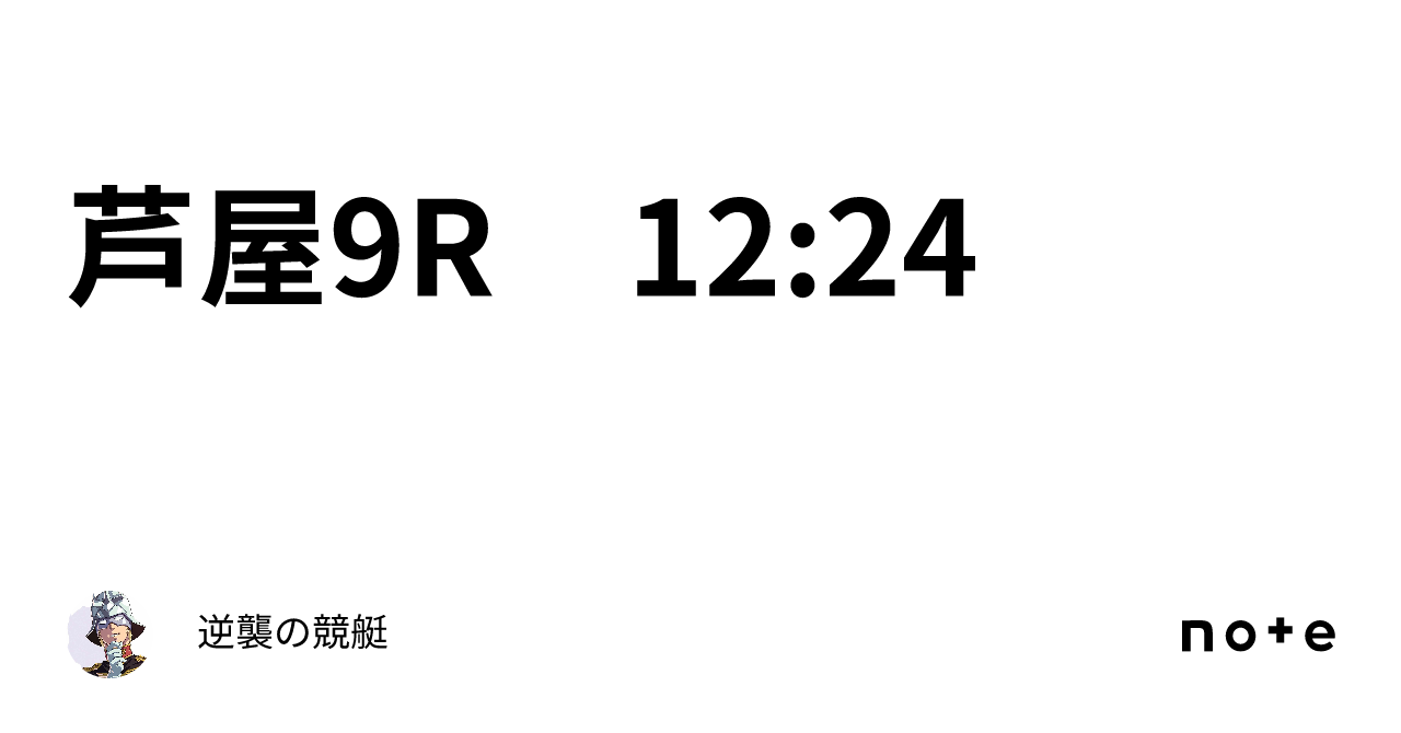 芦屋9R 12:24｜逆襲の競艇