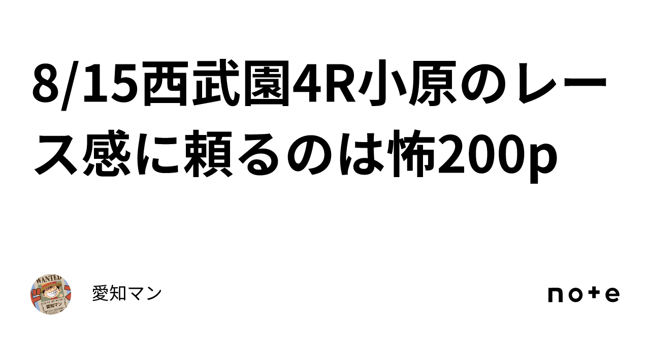 8/15西武園4R小原のレース感に頼るのは怖200p｜愛知マン