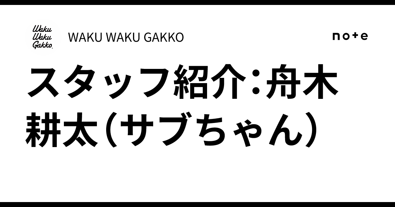 スタッフ紹介：舟木耕太（サブちゃん）｜WAKU WAKU GAKKO