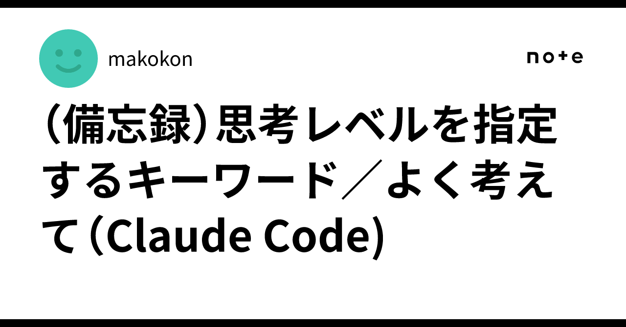 （備忘録）思考レベルを指定するキーワード／よく考えて（Claude Code)｜makokon