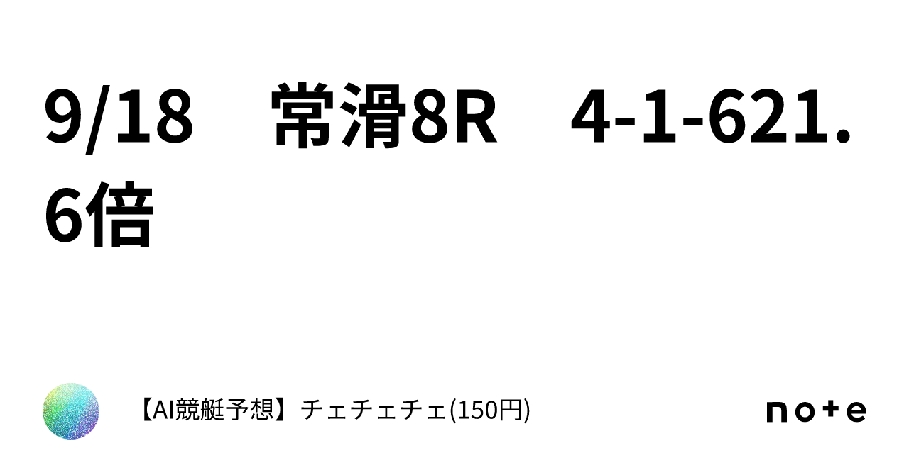 9/18 常滑8R 4-1-6🎯21.6倍｜【AI競艇予想】チェチェチェ(150円)