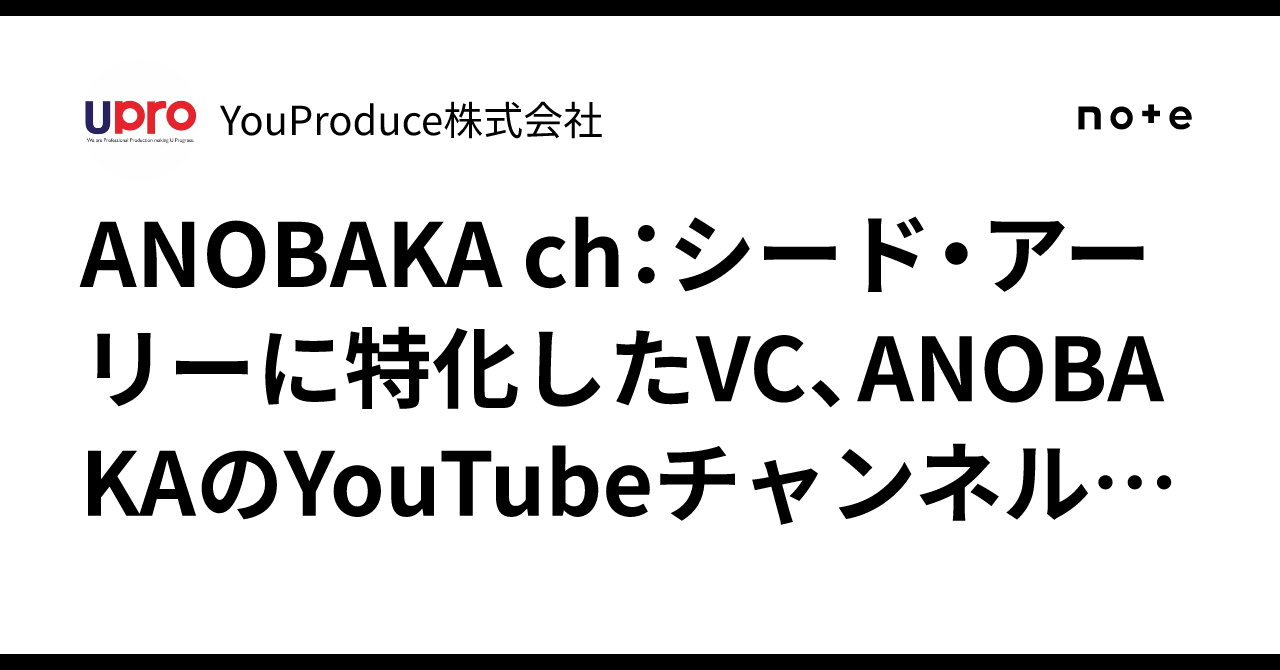 ANOBAKA ch：シード・アーリーに特化したVC、ANOBAKAのYouTubeチャンネル企画制作｜YouProduce株式会社