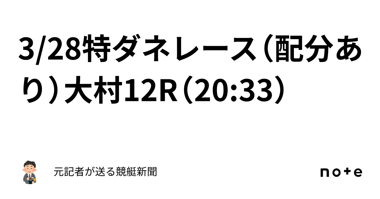 3/28特ダネレース（配分あり）大村12R（20:33）｜元記者が送る競艇新聞