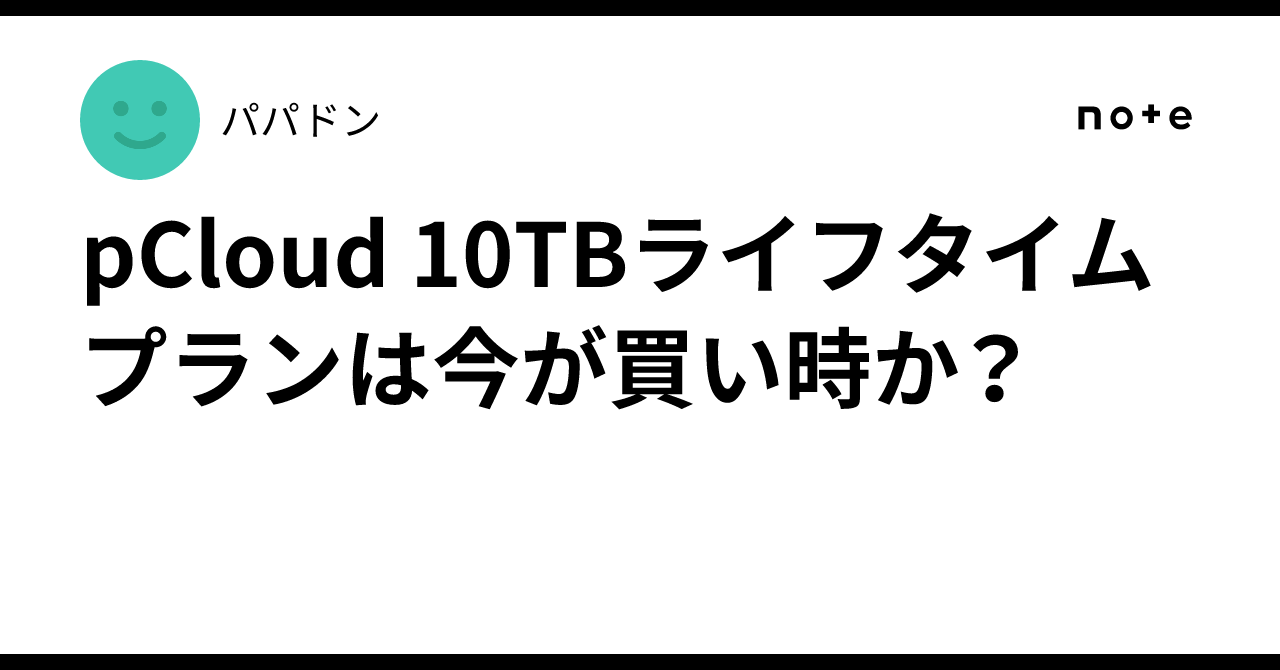 pCloud 10TBライフタイムプランは今が買い時か？｜パパドン