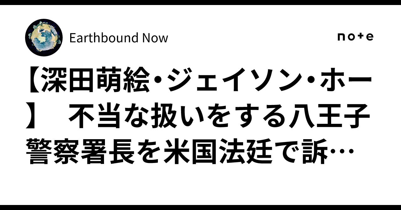 【深田萌絵・ジェイソン・ホー】 不当な扱いをする八王子警察署長を米国法廷で訴えることにした！｜Earthbound Now 🌏