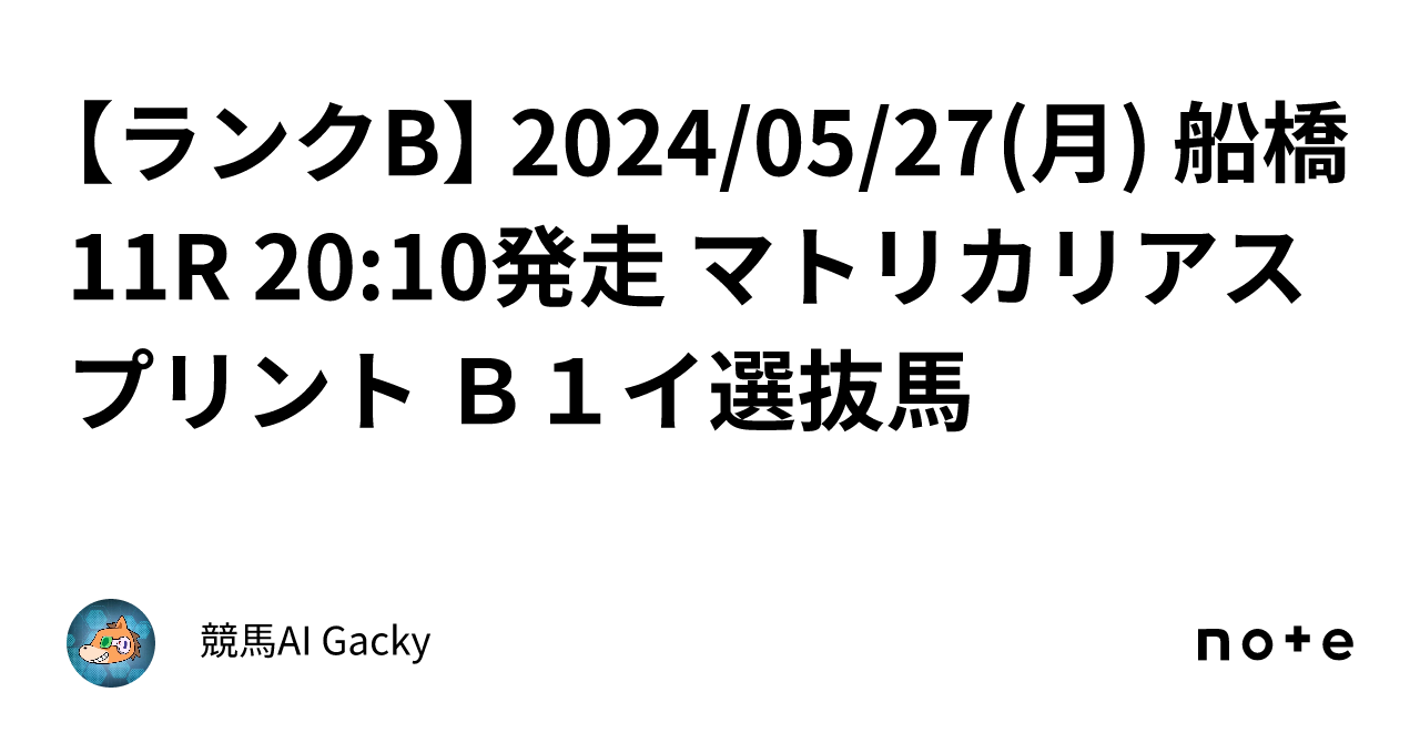 【ランクB】 2024/05/27(月) 船橋11R 20:10発走 マトリカリアスプリント B1イ選抜馬｜競馬AI Gacky