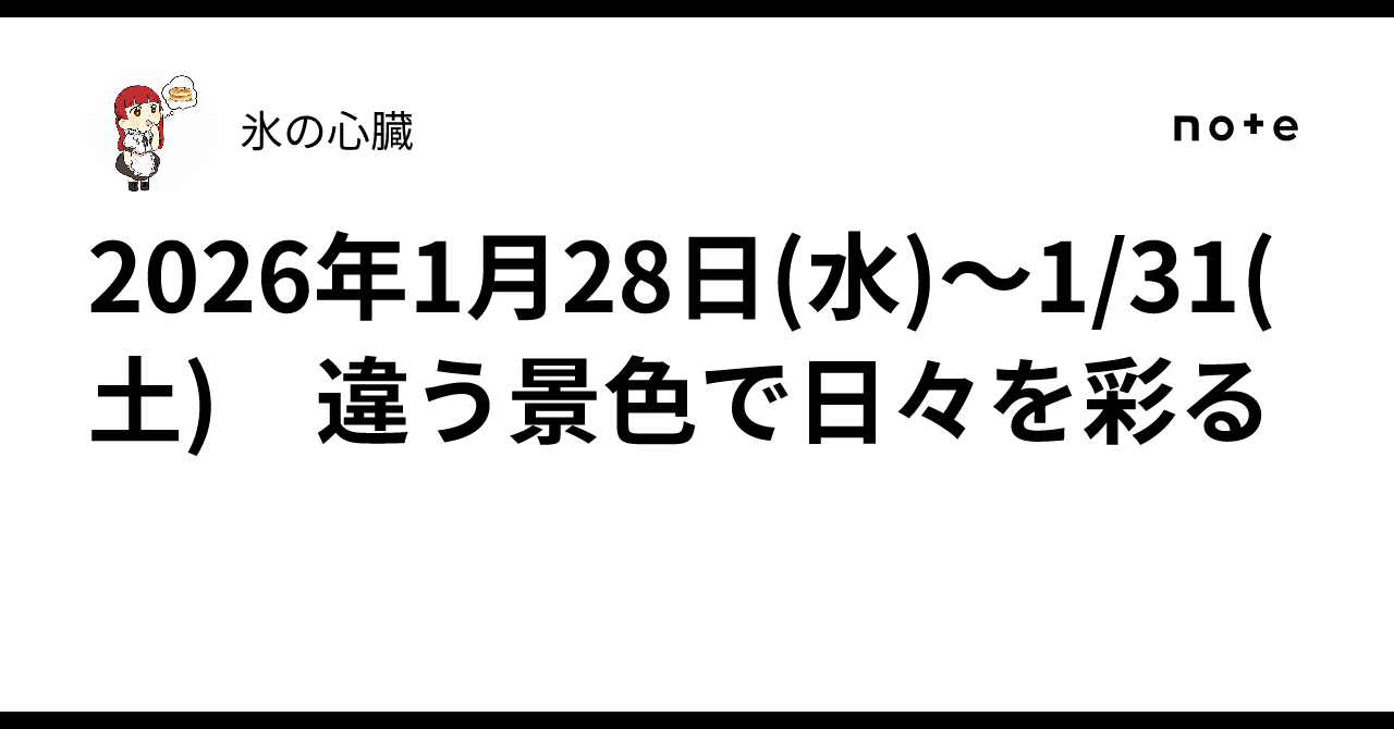 2026年1月28日(水)～1/31(土) 違う景色で日々を彩る｜氷の心臓