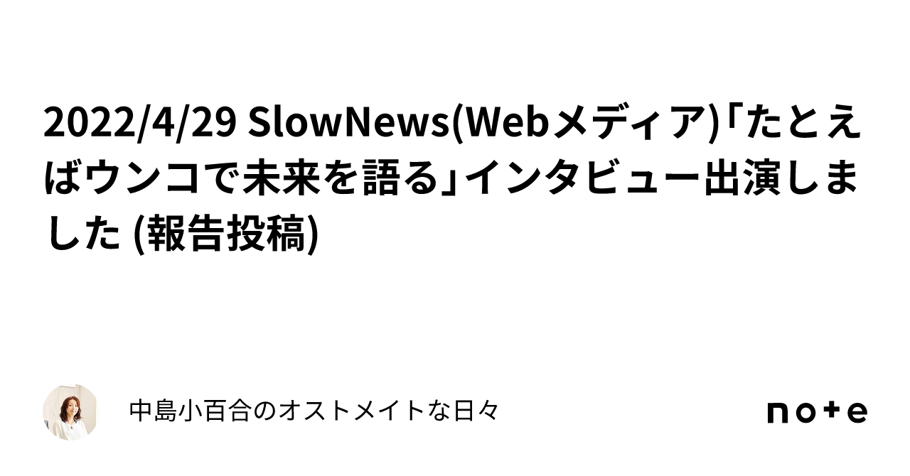 2022/4/29 SlowNews(Webメディア)「たとえばウンコで未来を語る」インタビュー出演しました (報告投稿)｜オストメイトな日々 by 中島小百合