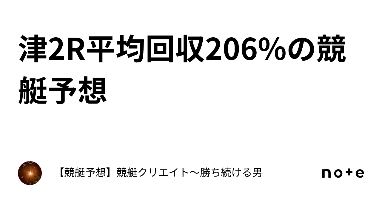 津2R⏺️平均回収206%の競艇予想⏺️｜【競艇予想】競艇クリエイト～勝ち続ける男