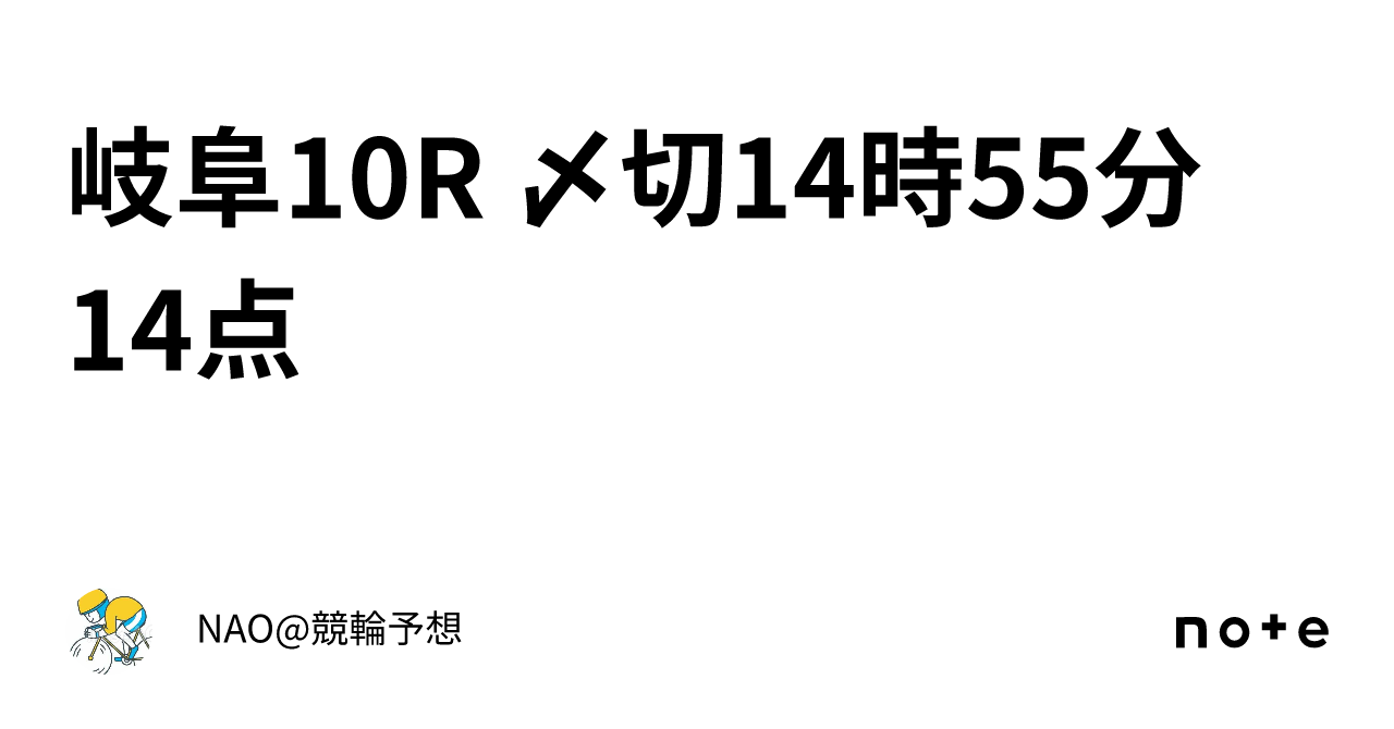 岐阜10R 〆切14時55分 14点｜NAO@競輪予想