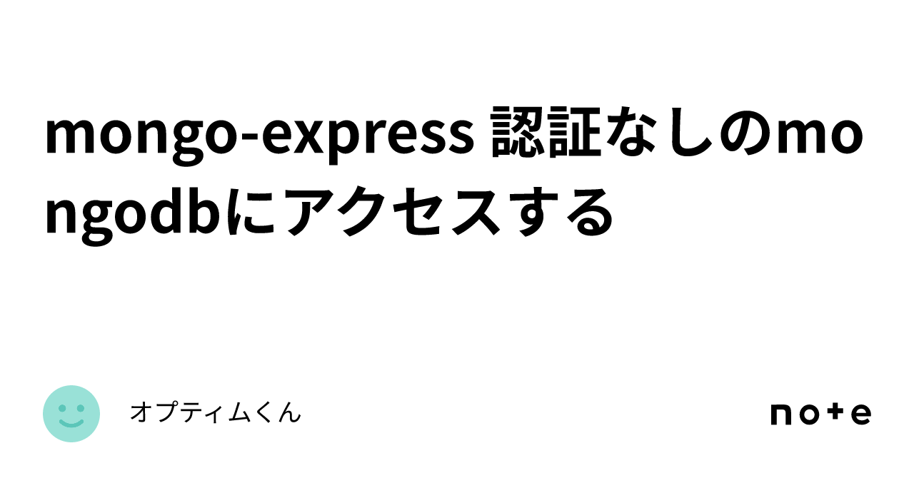 mongo-express 認証なしのmongodbにアクセスする｜オプティムくん