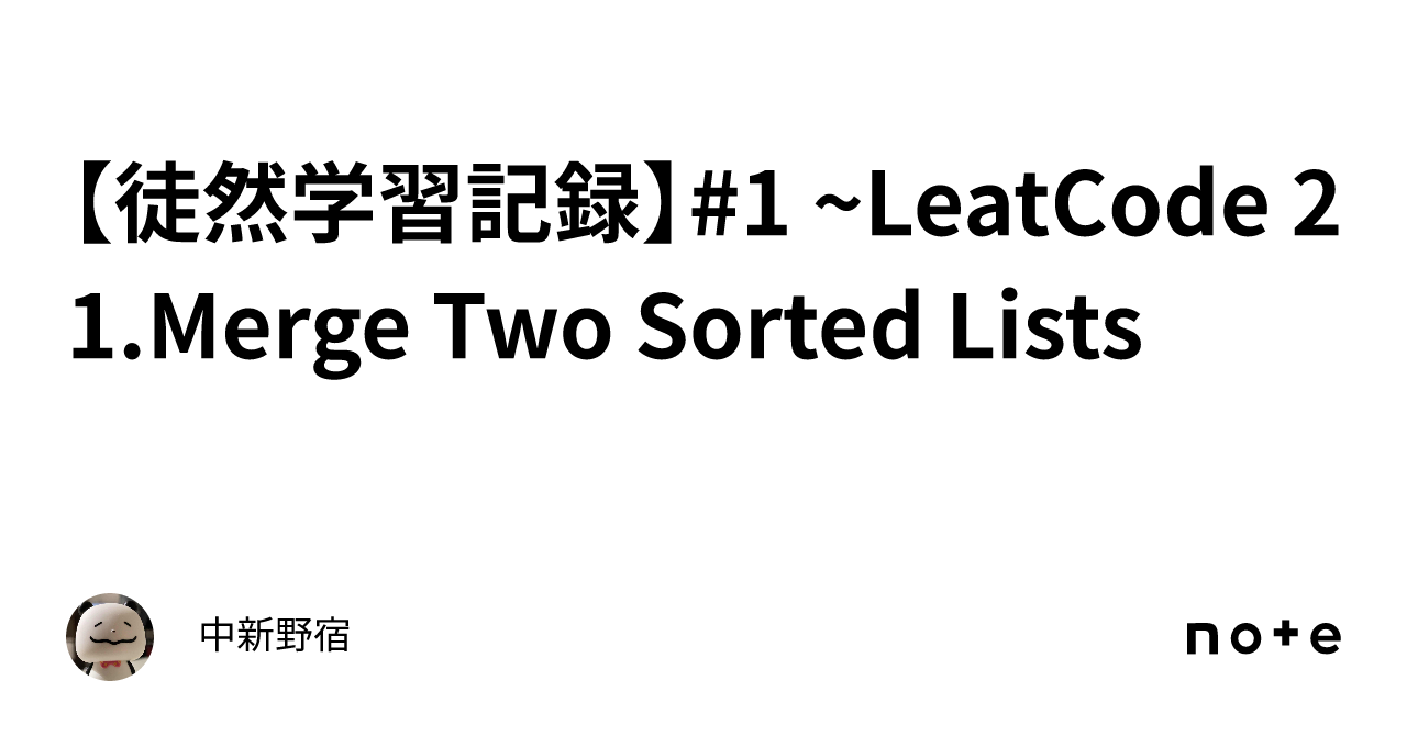 【徒然学習記録】#1 ~LeatCode 21.Merge Two Sorted Lists｜中新野宿