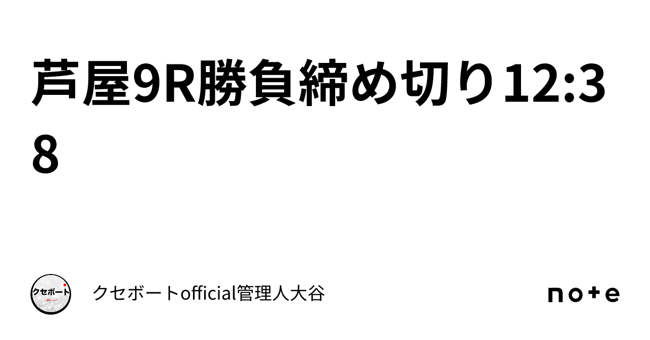 芦屋9R🏆勝負⭐️締め切り12:38💯｜クセボートofficial管理人大谷